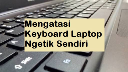 Mengatasi Keyboard Laptop Ngetik Sendiri - ruanglab.id